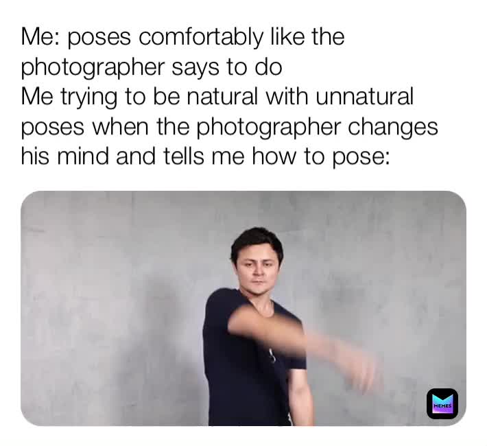 Me: poses comfortably like the photographer says to do Me trying to be ...