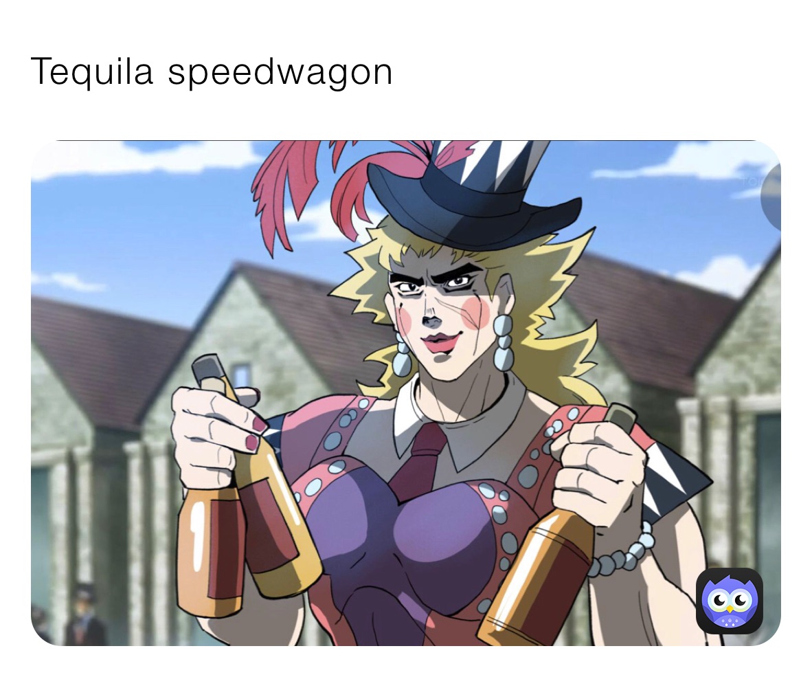 Tequila speedwagon | @Nat.c | Memes