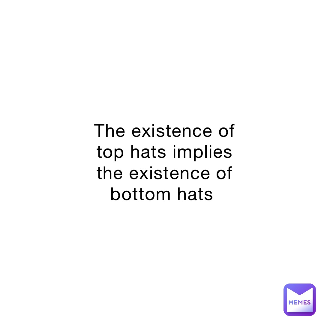 The existence of top hats implies the existence of bottom hats | @Barry ...