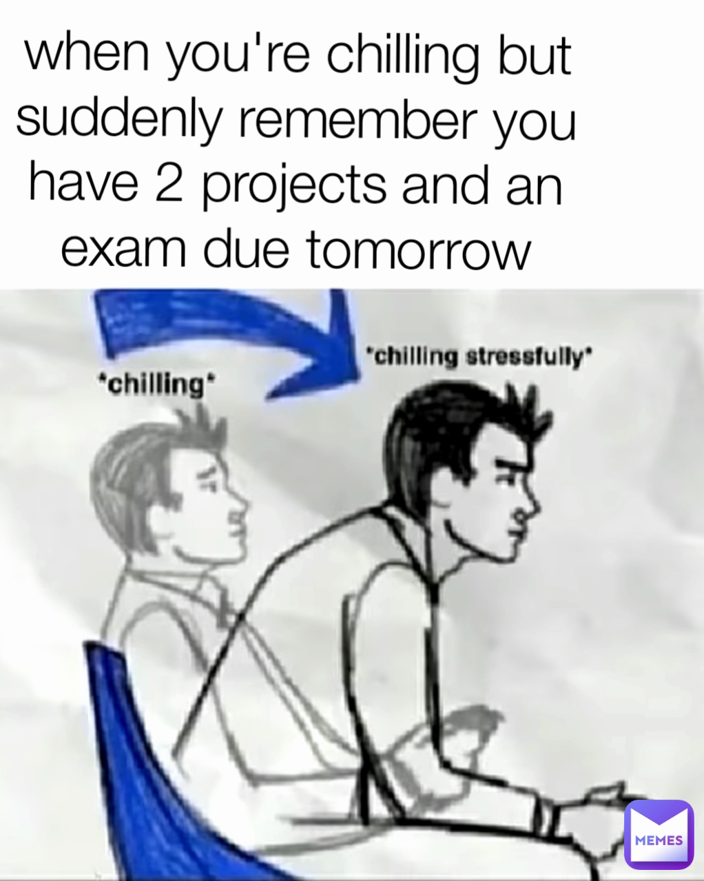 when you're chilling but suddenly remember you have 2 projects and an ...