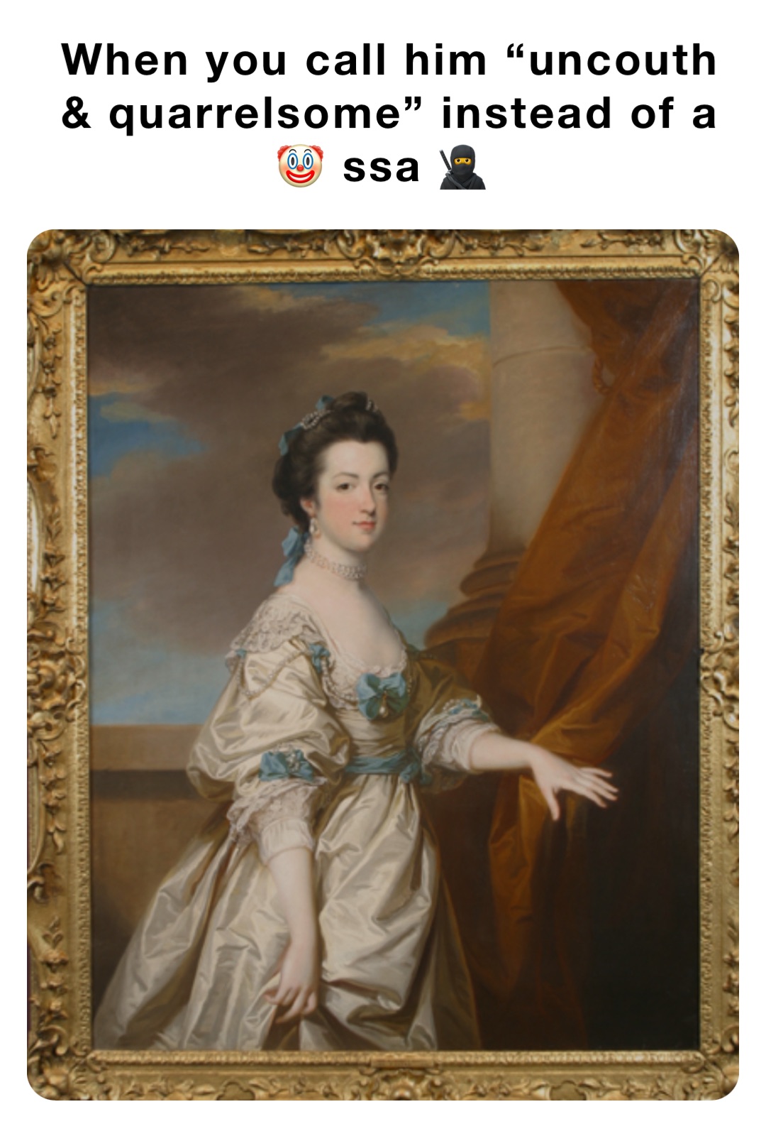 When you call him “uncouth & quarrelsome” instead of a 🤡 ssa 🥷 ...