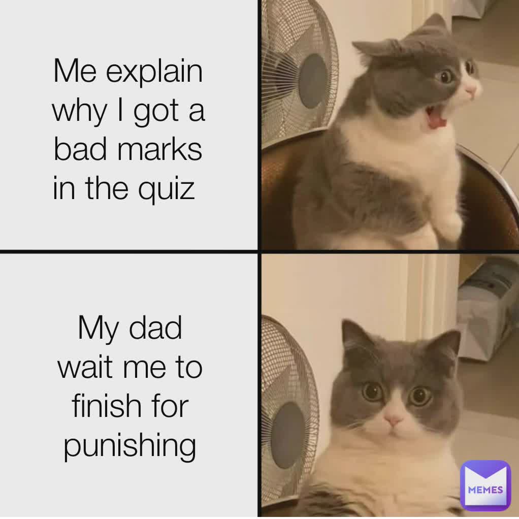 Me explain why I got a bad marks in the quiz My dad wait me to finish ...
