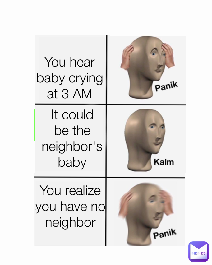 It could be the neighbor's baby You realize you have no neighbor You ...