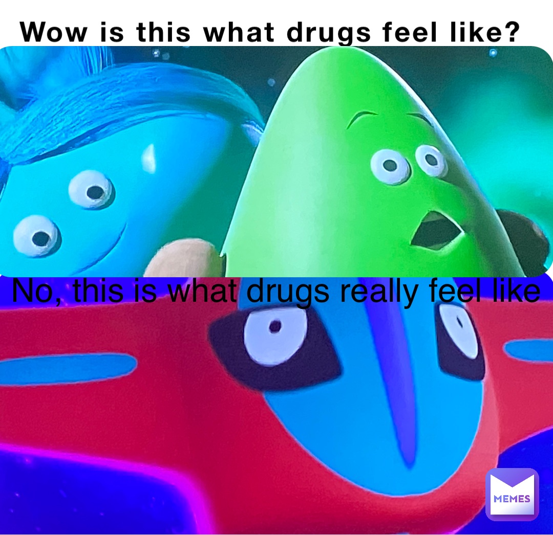 Wow is this what drugs feel like? No, this is what drugs really feel ...