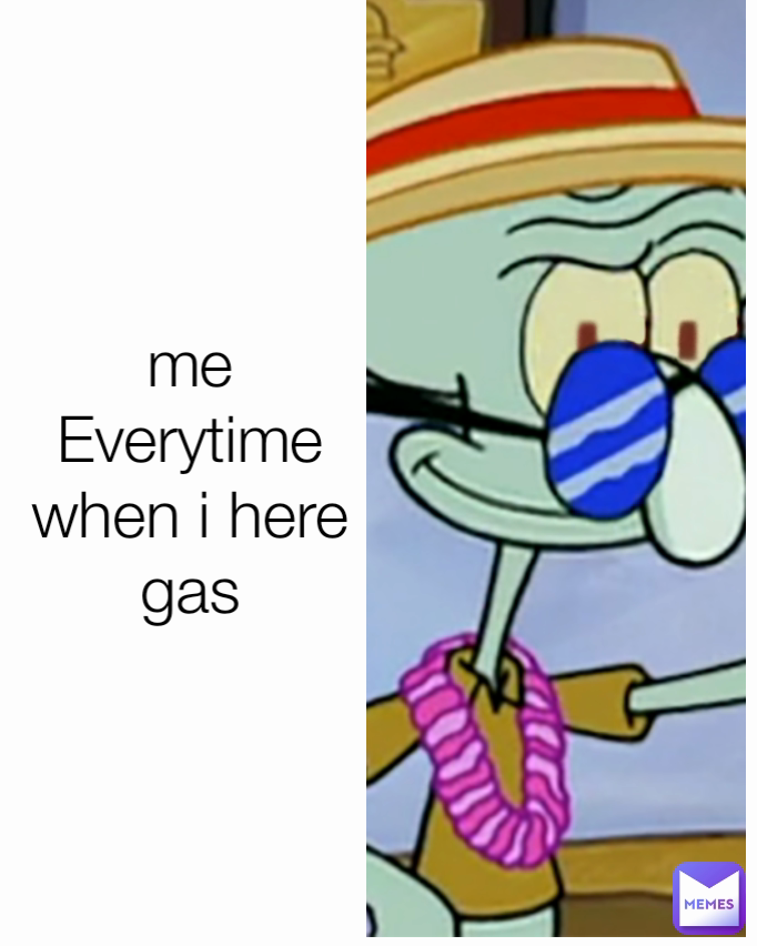 me Everytime when i here gas | @CAMERA_MAN | Memes