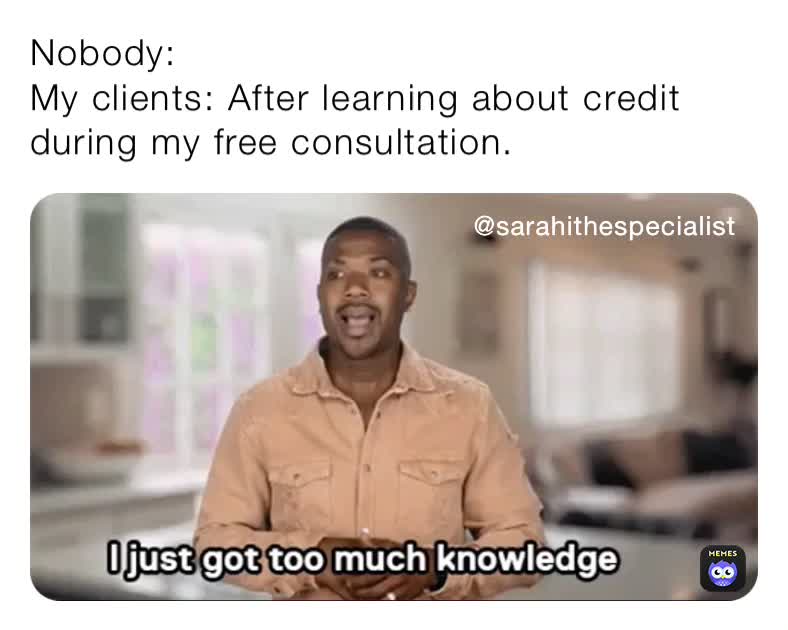 Nobody: My clients: After learning about credit during my free ...