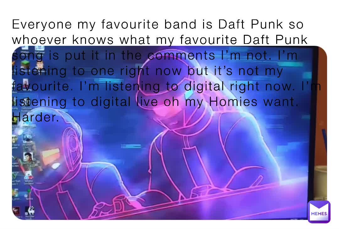 Everyone my favourite band is Daft Punk so whoever knows what my ...