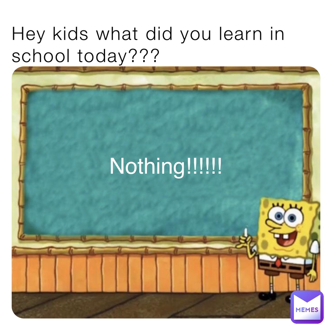 Hey Kids What Did You Learn In School Today Nothing 