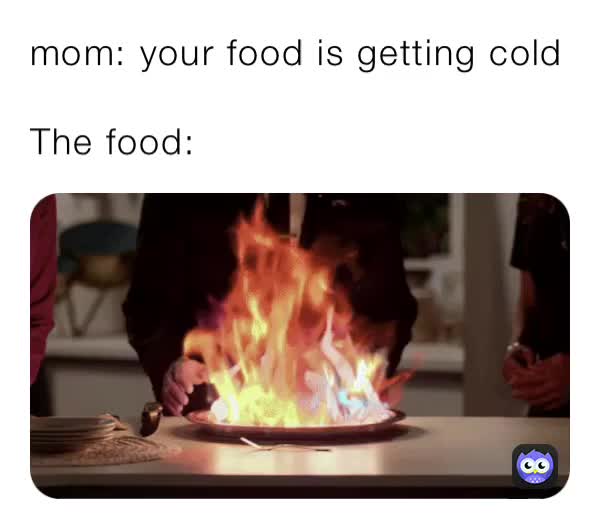 mom: your food is getting cold The food: | @manicaaa | Memes