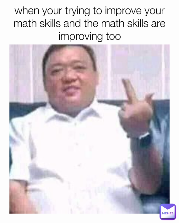 when your trying to improve your math skills and the math skills are ...