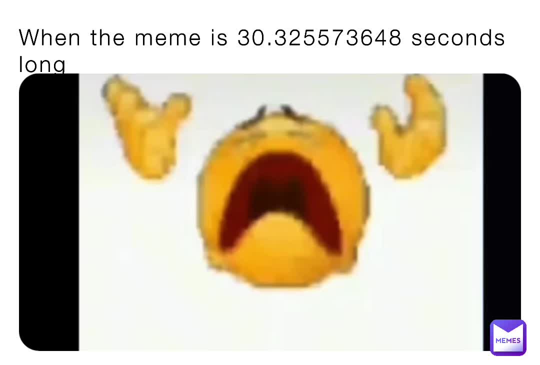 When the meme is 30.325573648 seconds long | @Jewish_Darwin | Memes