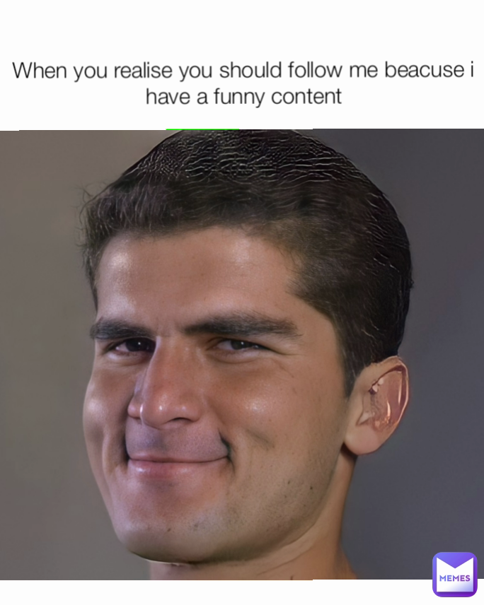 When you realise you should follow me beacuse i have a funny content ...