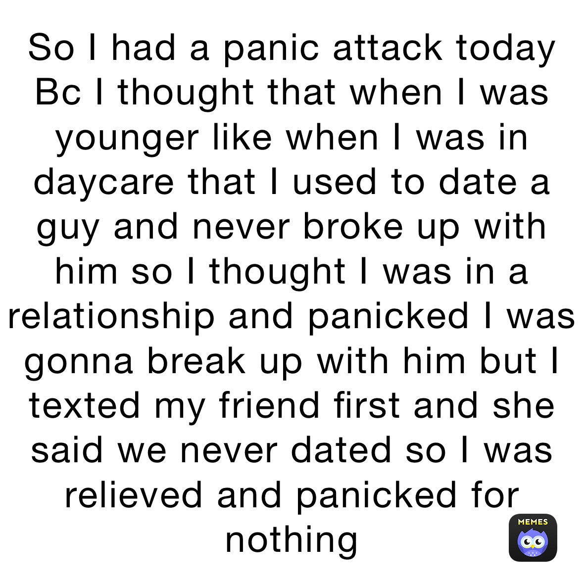So I had a panic attack today Bc I thought that when I was younger like ...