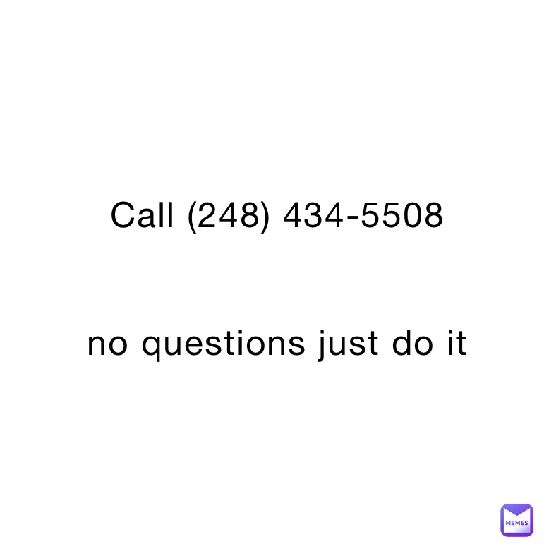 Call (248) 434-5508 no questions just do it | @notactiveanymore | Memes