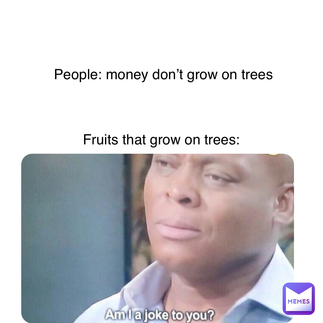 Double tap to edit People: money don’t grow on trees Fruits that grow ...
