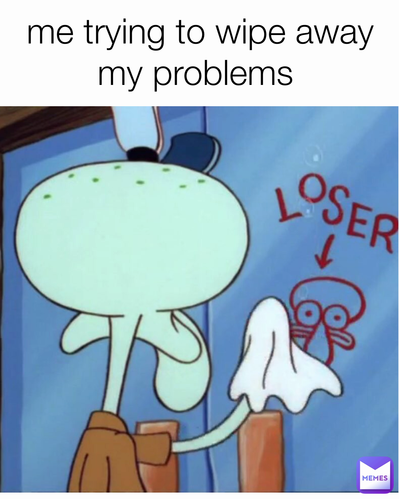 me trying to wipe away my problems | @spawnofpain | Memes