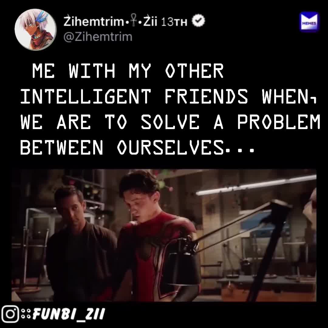 …Me with my other Intelligent friends when, we are to solve a problem ...