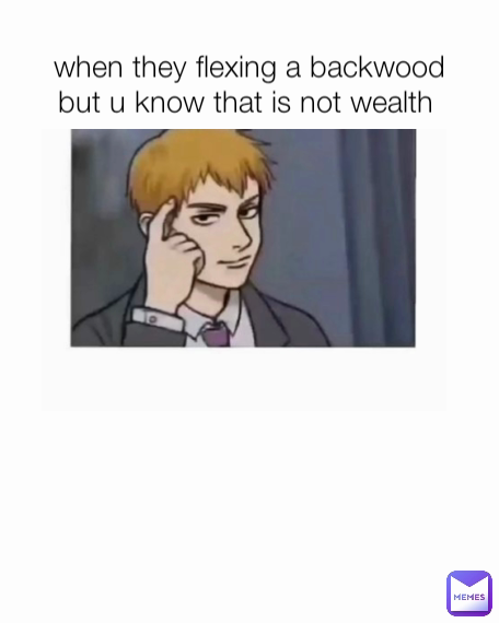 when they flexing a backwood but u know that is not wealth ...