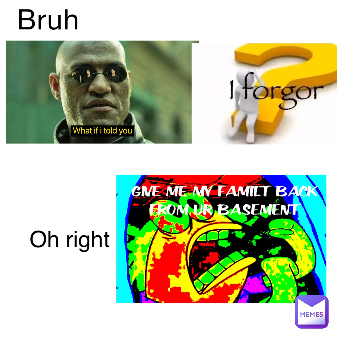 Bruh Oh right GIVE ME MY FAMILT BACK FROM UR BASEMENT | @slothi_memes ... Bruh Oh right GIVE ME MY FAMILT BACK FROM UR BASEMENT | @slothi_memes ...