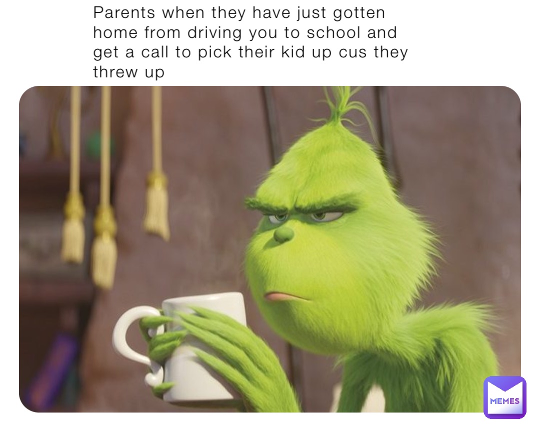 Parents when they have just gotten home from driving you to school and ...