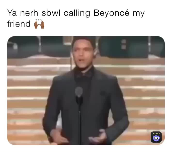 Ya nerh sbwl calling Beyoncé my friend 🙌🏾 | @bvungoqualun | Memes