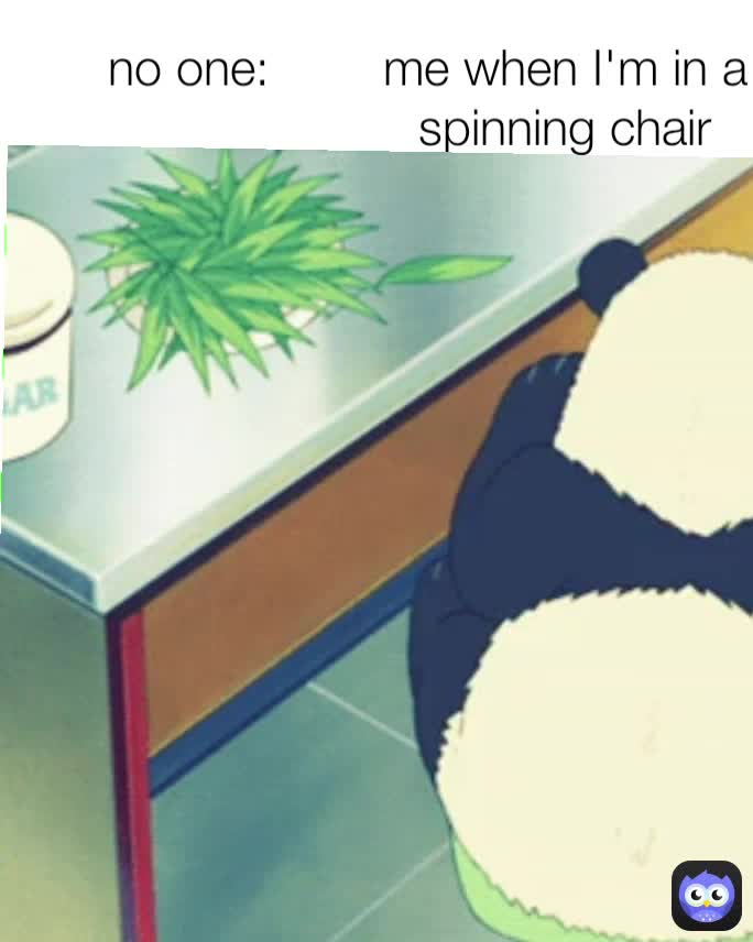 me when I'm in a spinning chair no one: | @loller101 | Memes