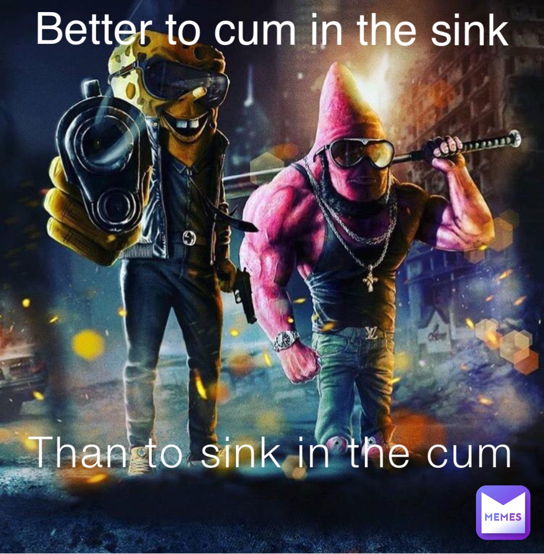 Than to sink in the cum Better to cum in the sink | @mrngamer | Memes