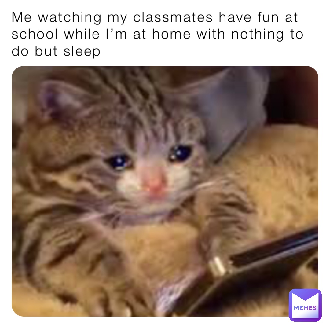 Me watching my classmates have fun at school while I’m at home with ...