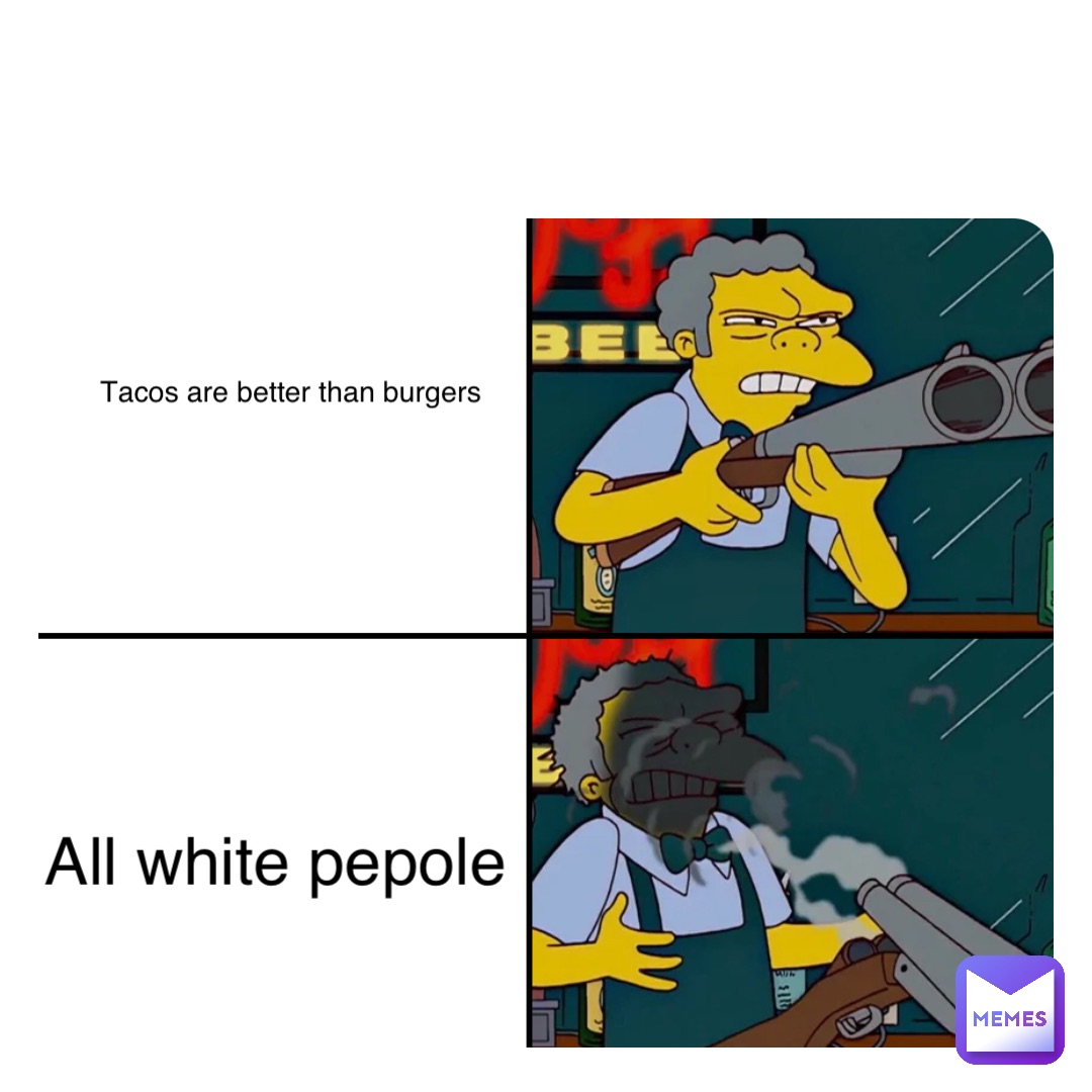 Double Tap To Edit Tacos Are Better Than Burgers All White Pepole double-tap-to-edit-tacos-are-better-than-burgers-all-white-pepole