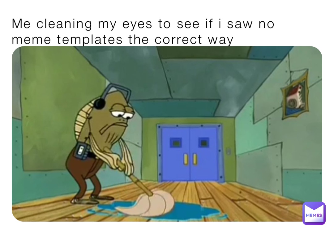 Me cleaning my eyes to see if i saw no meme templates the correct way ...