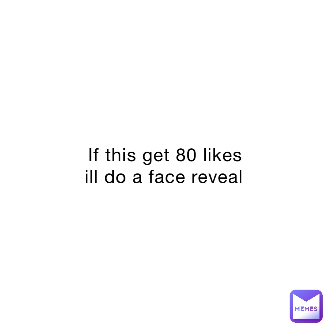 if-this-get-80-likes-ill-do-a-face-reveal-ilovebirbs4343-memes