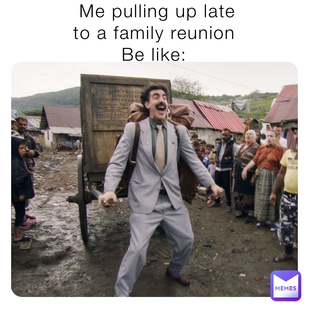 Me pulling up late to a family reunion Be like: | @ColdTeeth | Memes