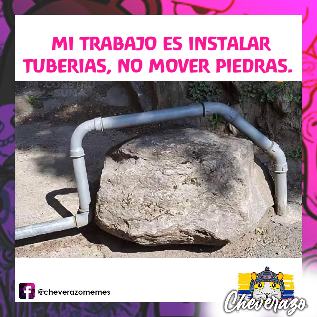 MI TRABAJO ES INSTALAR TUBERIAS, NO MOVER PIEDRAS. | @Cheverazo | Memes