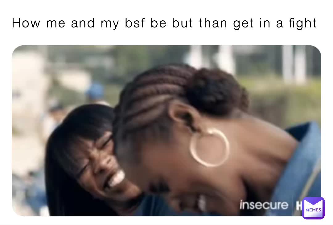 How me and my bsf be but than get in a fight | @kamren_love | Memes