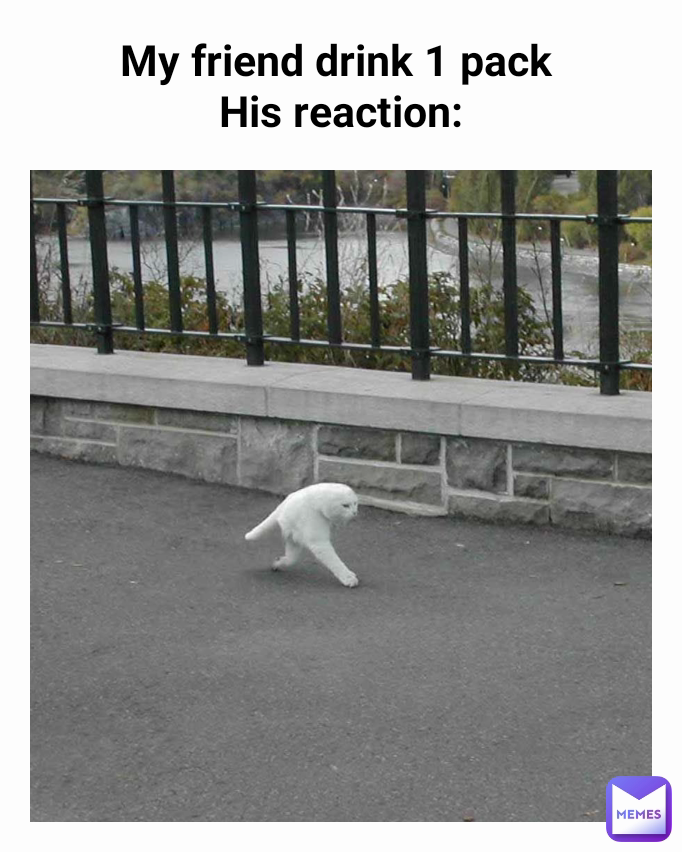 My friend drink 1 pack His reaction: | @adult_world | Memes