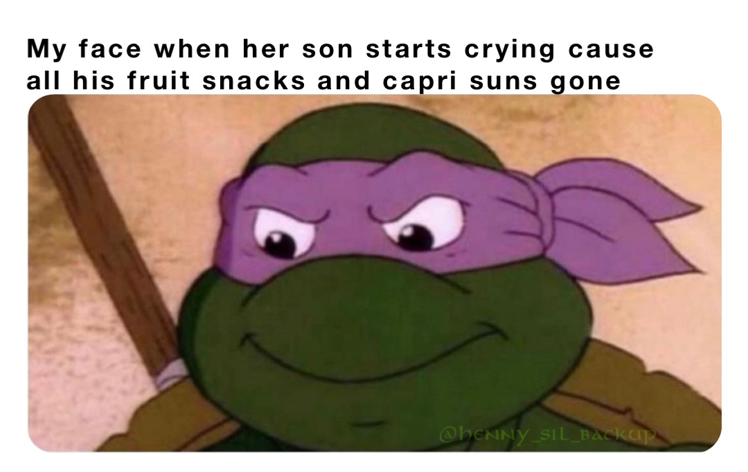 My face when her son starts crying cause all his fruit snacks and capri ...