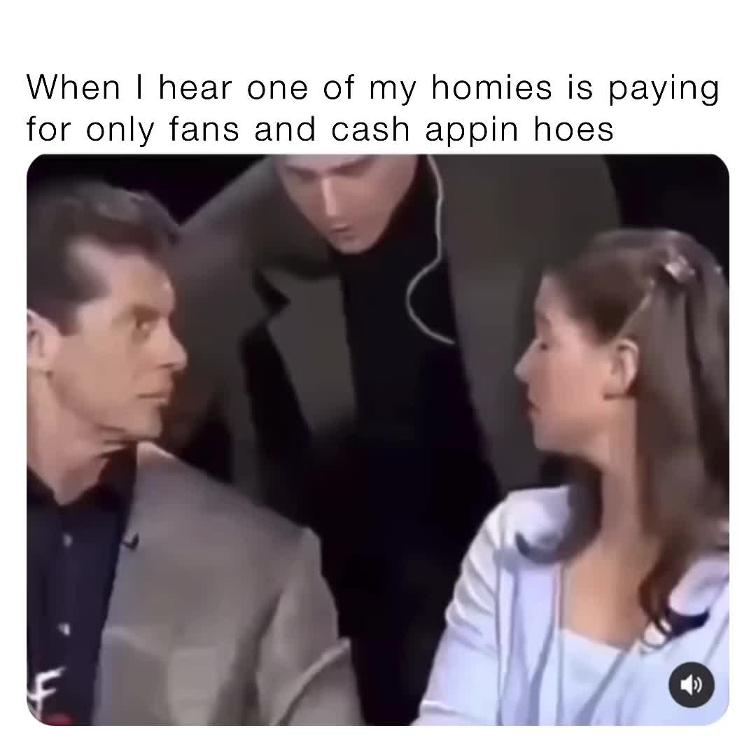 When I hear one of my homies is paying for only fans and cash appin ...