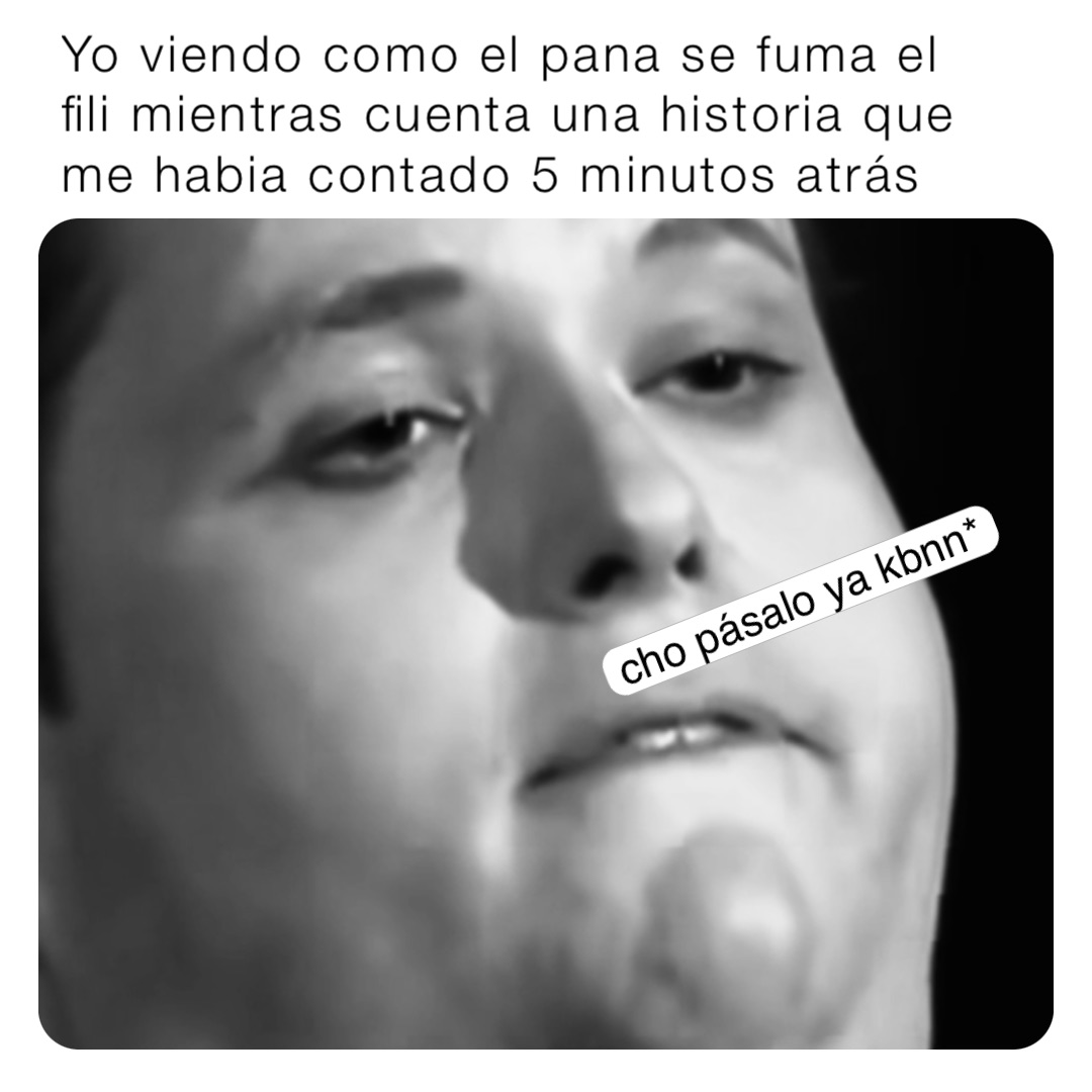 Yo viendo como el pana se fuma el fili mientras cuenta una historia que ...