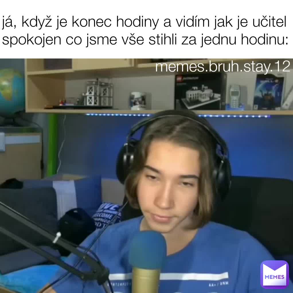 já, když je konec hodiny a vidím jak je učitel spokojen co jsme vše ...