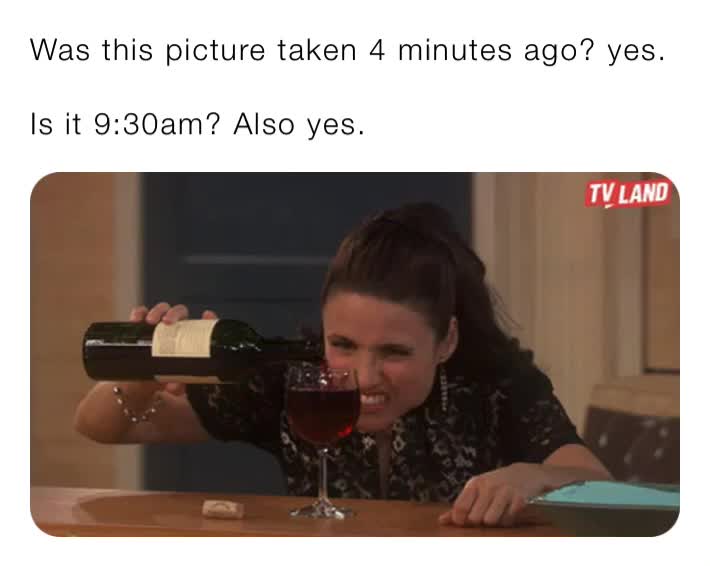 Was this picture taken 4 minutes ago? yes. Is it 9:30am? Also yes ...