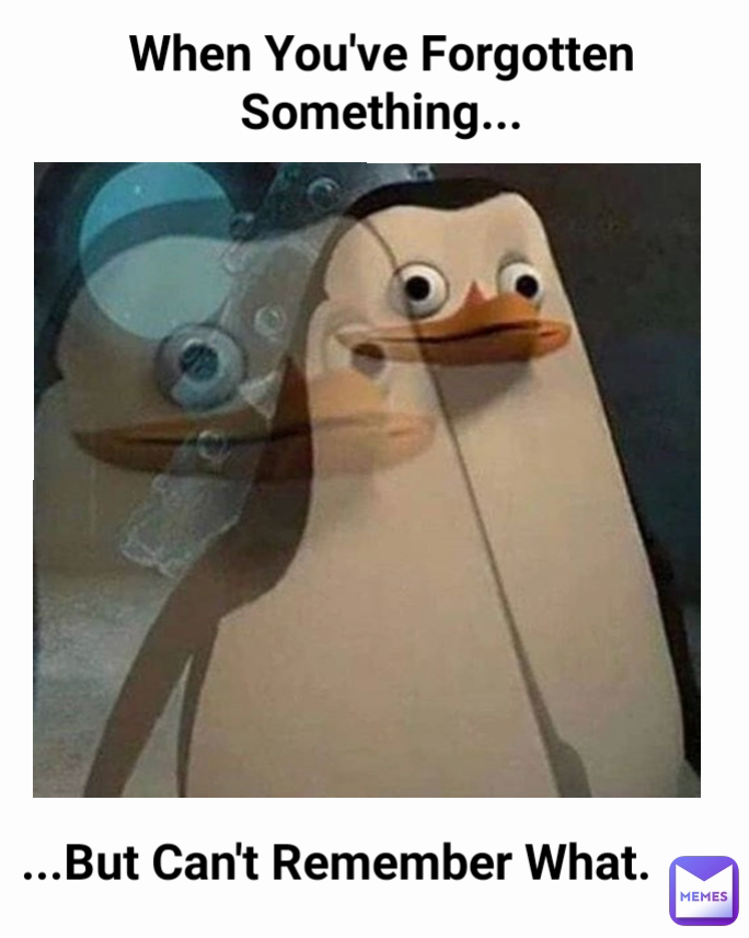 ...But Can't Remember What. When You've Forgotten Something ...