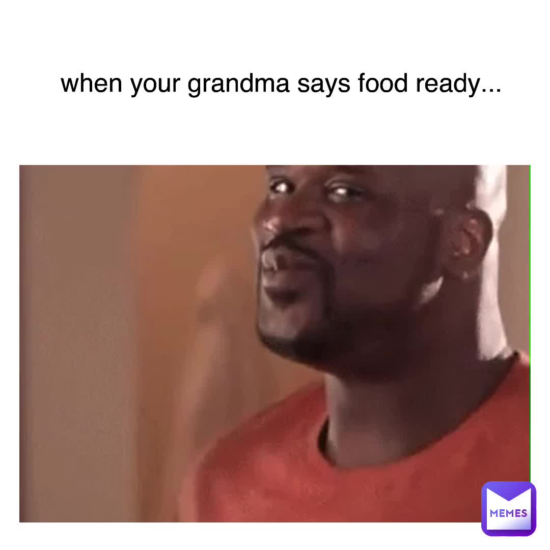 when your grandma says food ready... | @pytprxttymeya | Memes