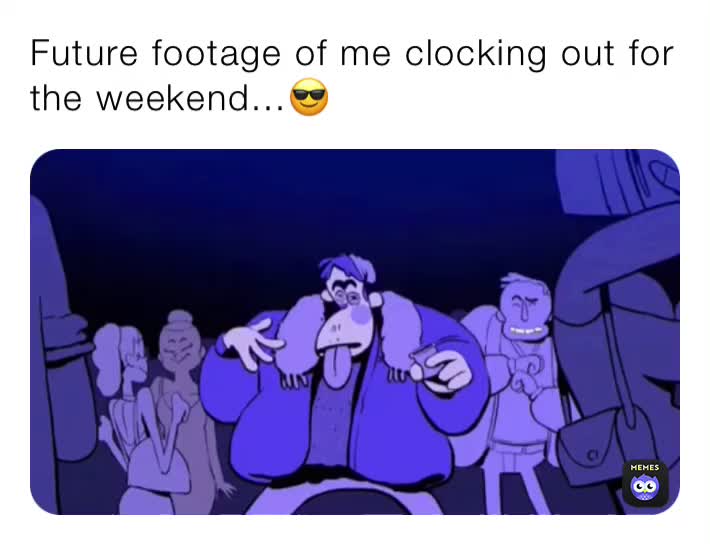 Future footage of me clocking out for the weekend...😎 | @ad2go | Memes