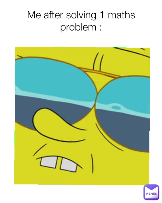 Me after solving 1 maths problem : | @spyneekig | Memes