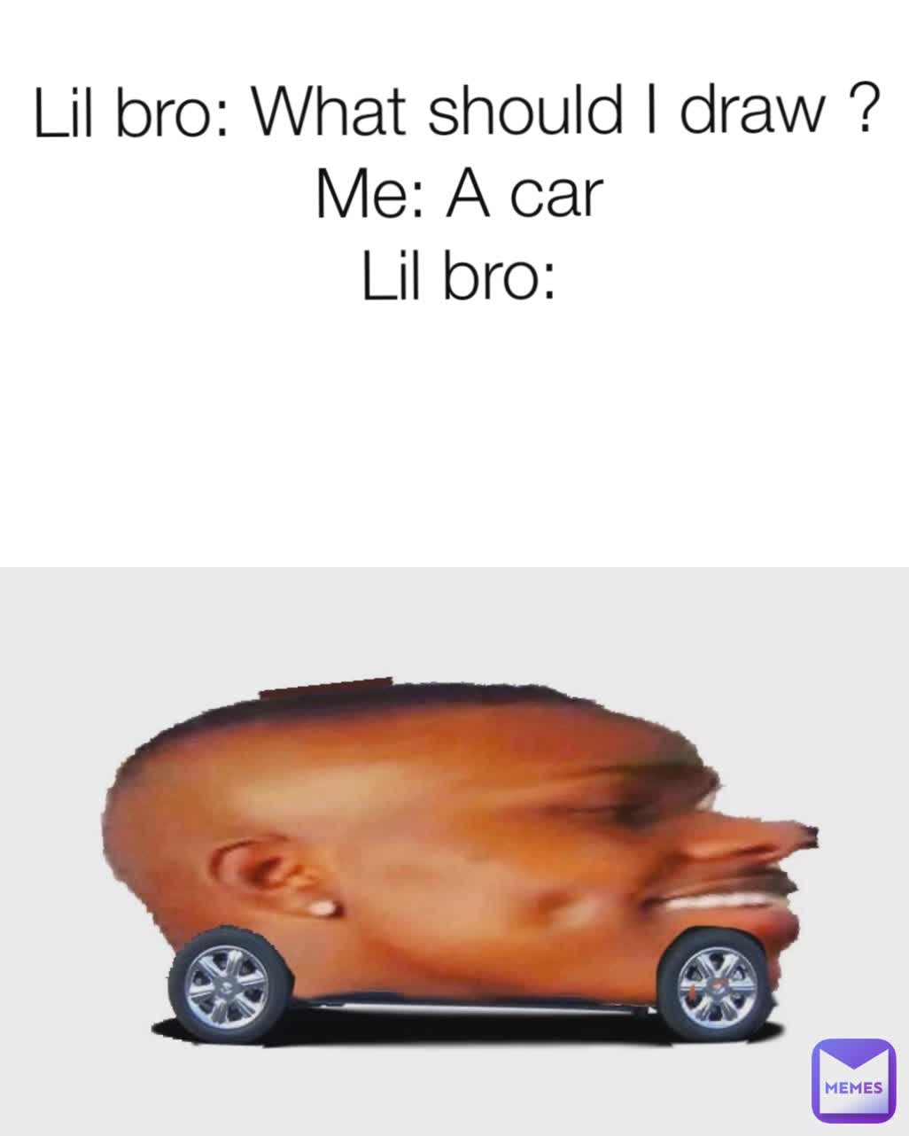 Lil bro: What should I draw ? Me: A car Lil bro: | @CreeperOOF | Memes