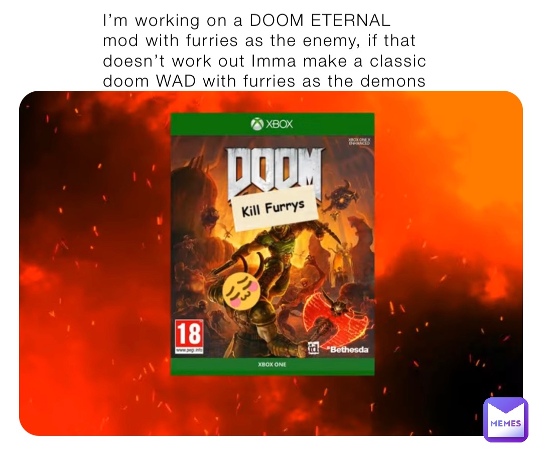 I’m working on a DOOM ETERNAL mod with furries as the enemy, if that ...