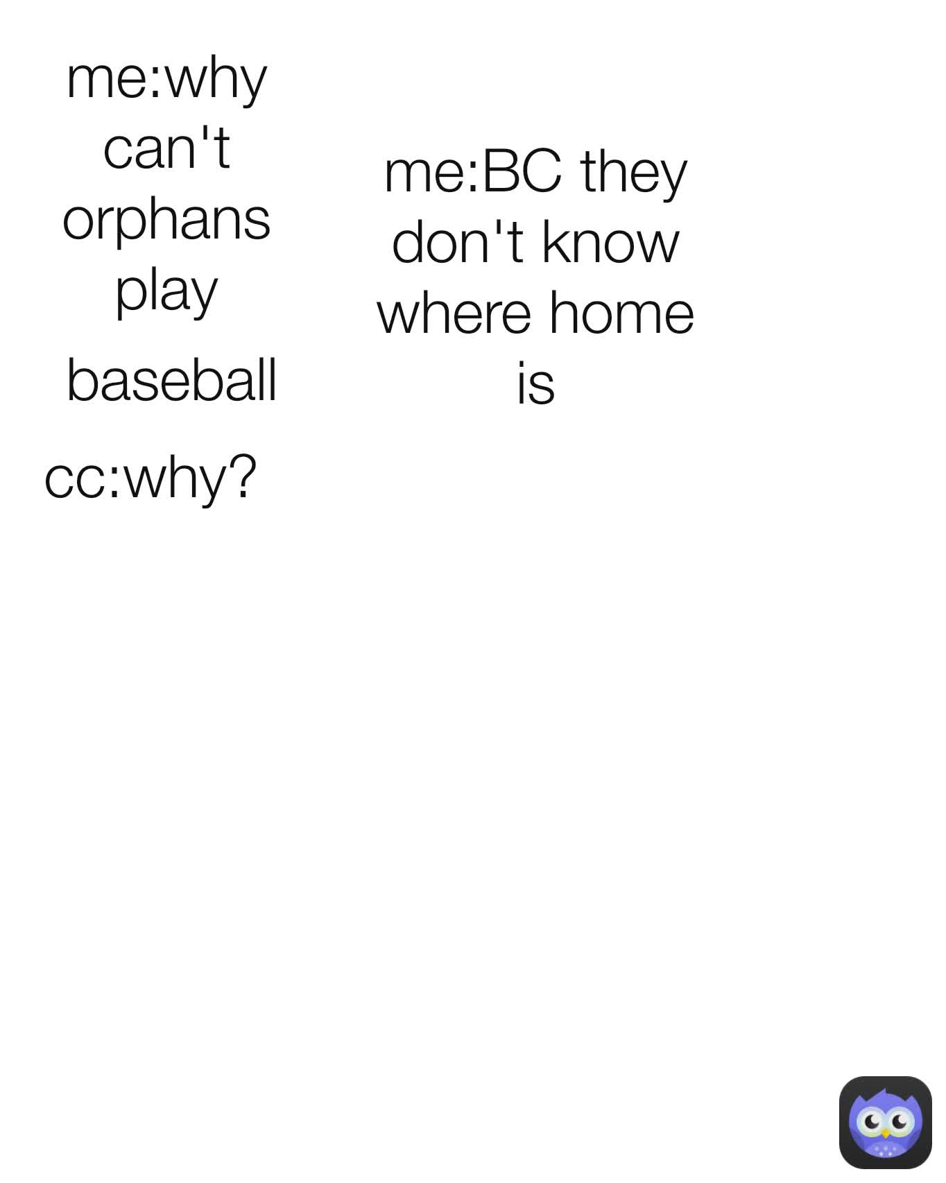cc:why? baseball me:BC they don't know where home is me:why can't ...