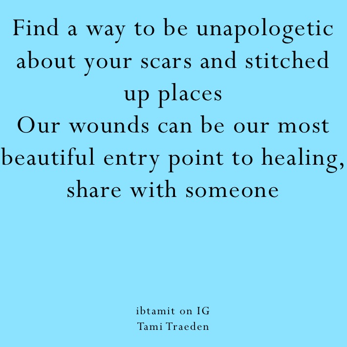 Find a way to be unapologetic about your scars and stitched up places ...