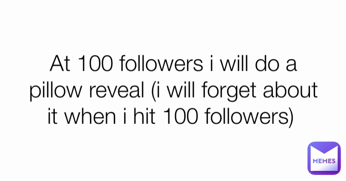 At 100 followers i will do a pillow reveal (i will forget about it when ...