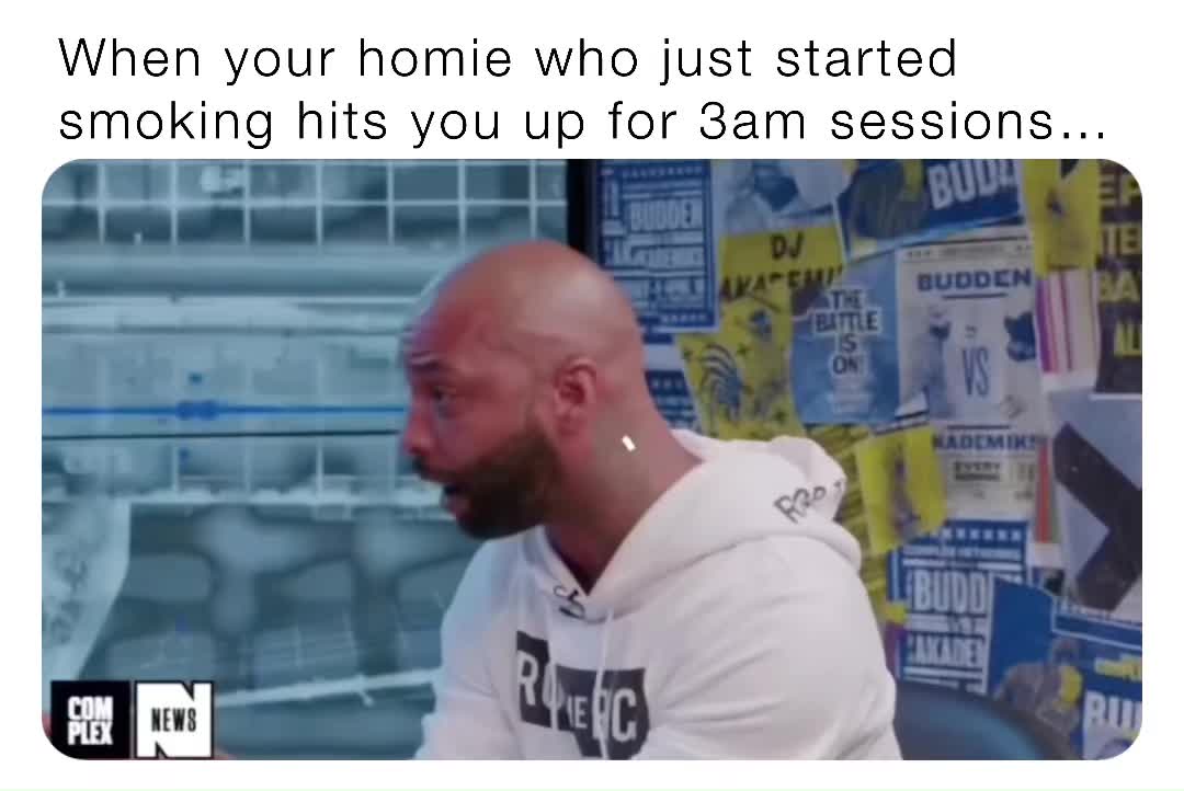 When your homie who just started smoking hits you up for 3am sessions ...